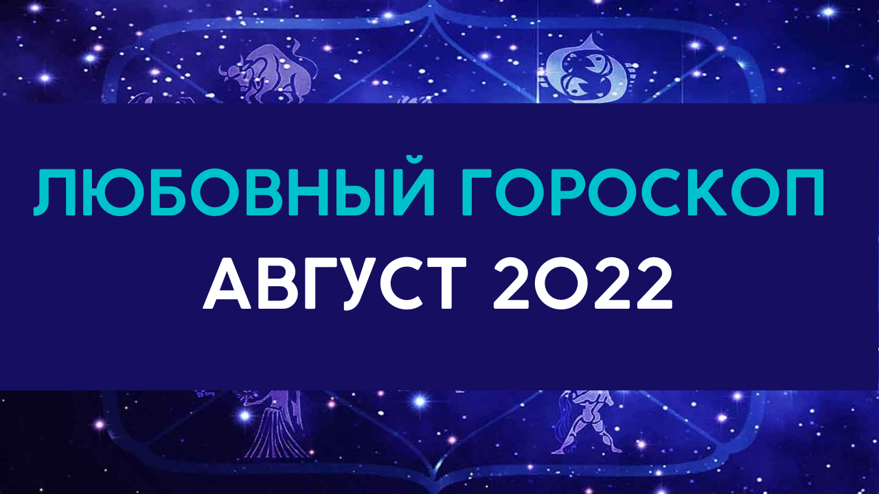 Любовный гороскоп на август 2022 года для всех знаков зодиака