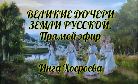 ВЕЛИКИЕ ДОЧЕРИ ЗЕМЛИ РУССКОЙ. ПРЯМОЙ ЭФИР. ИНГА ХОСРОЕВА. ВЕДЬМИНА ИЗБА.