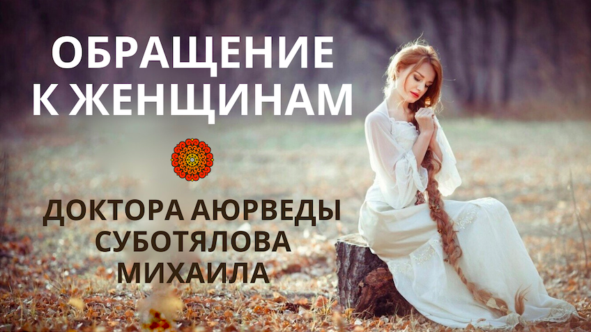 Обращение к женщинам, доктора аюрведы Суботялова Михаила.