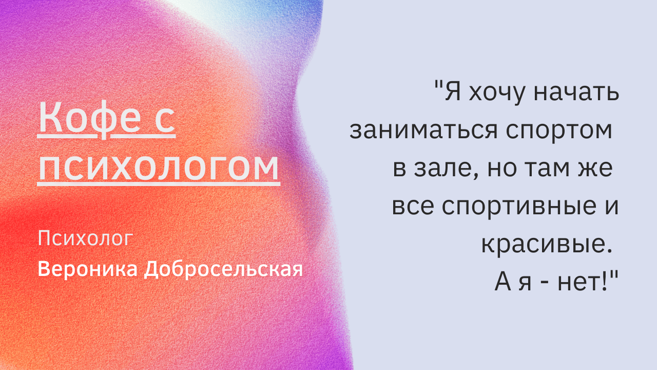 "Я хочу начать заниматься спортом в зале, но там же все спортивные и красивые. А я - нет!"