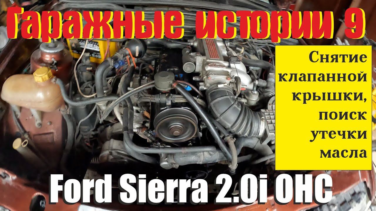 Гаражные истории 9. Форд Сиерра 2.0i ОНС. Снятие клапанной крышки и поиск утечки масла.