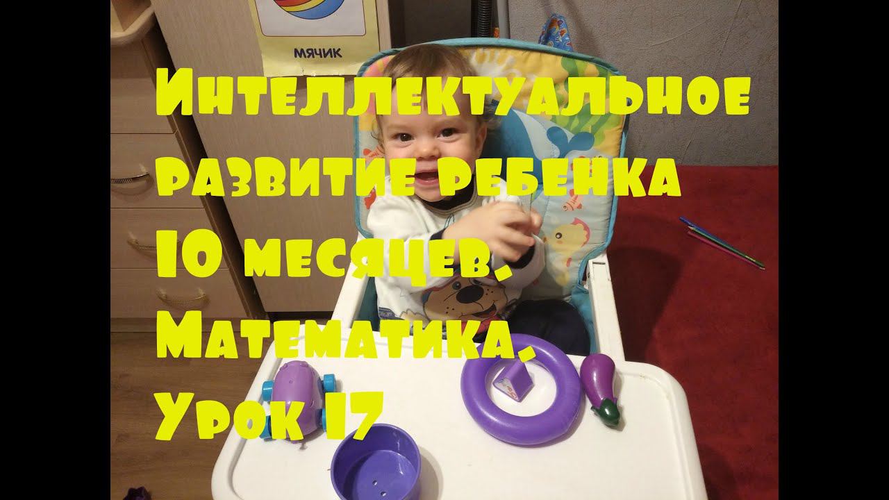 Интеллектуальное развитие ребенка 10 месяцев. Математика. Урок 17