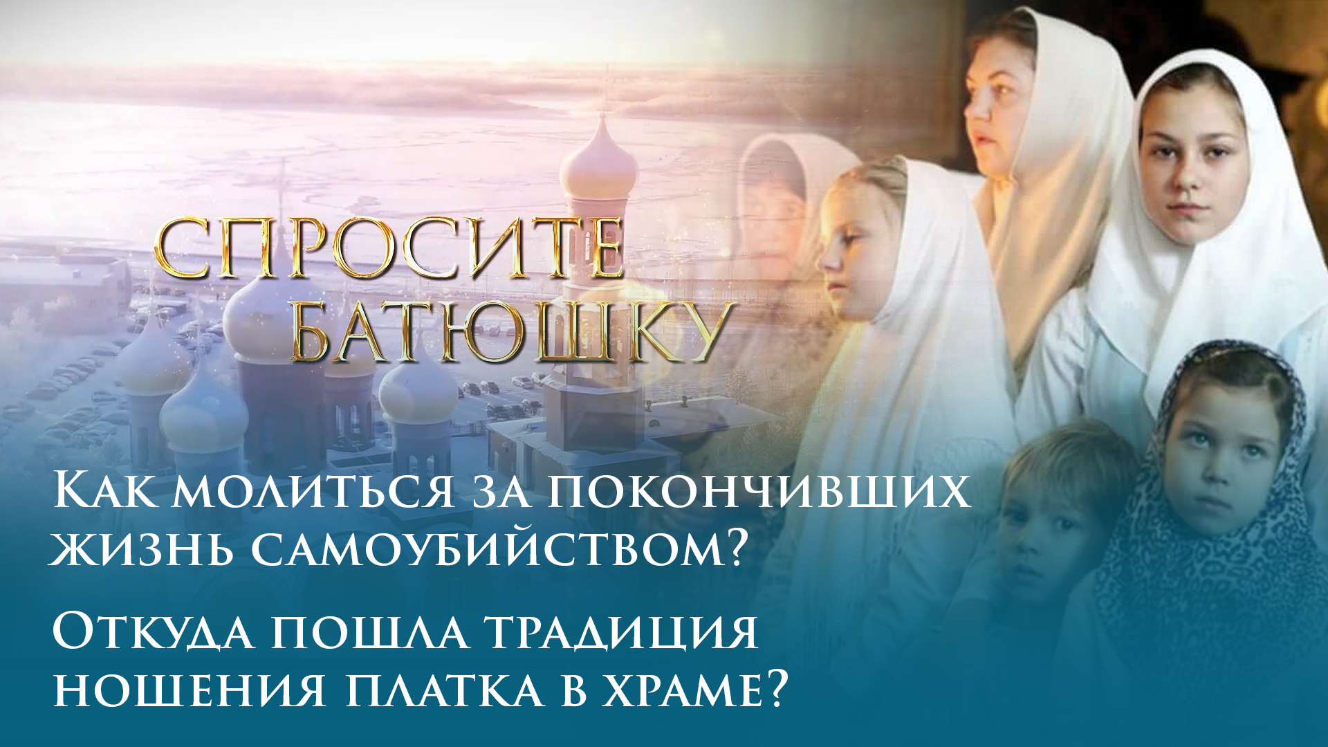 Как молиться за покончивших жизнь самоубийством? Откуда пошла традиция ношения платка в храме?
