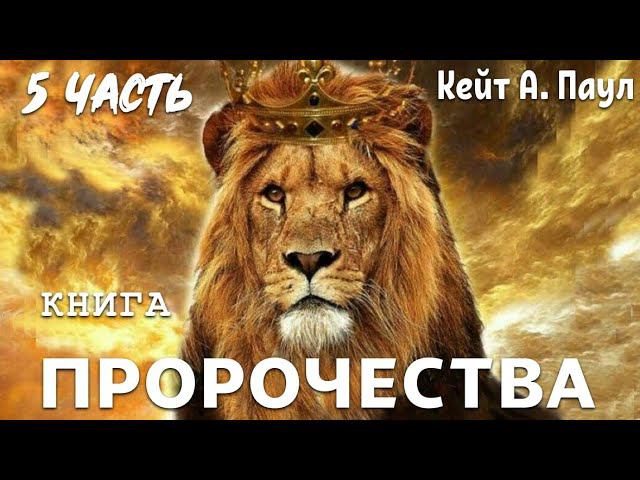 КНИГА «ПРОРОЧЕСТВА». ЧАСТЬ 5. Кейт А. Паул