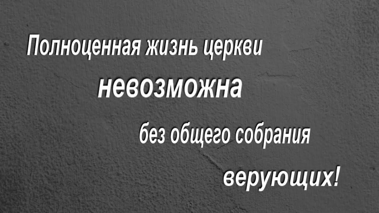 Полноценная жизнь церкви невозможна без общего собрания верующих