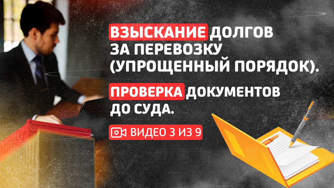 ВЗЫСКАНИЕ ДОЛГОВ ЗА ПЕРЕВОЗКУ (УПРОЩЕННЫЙ ПОРЯДОК). ПРОВЕРКА ДОКУМЕНТОВ ДО СУДА