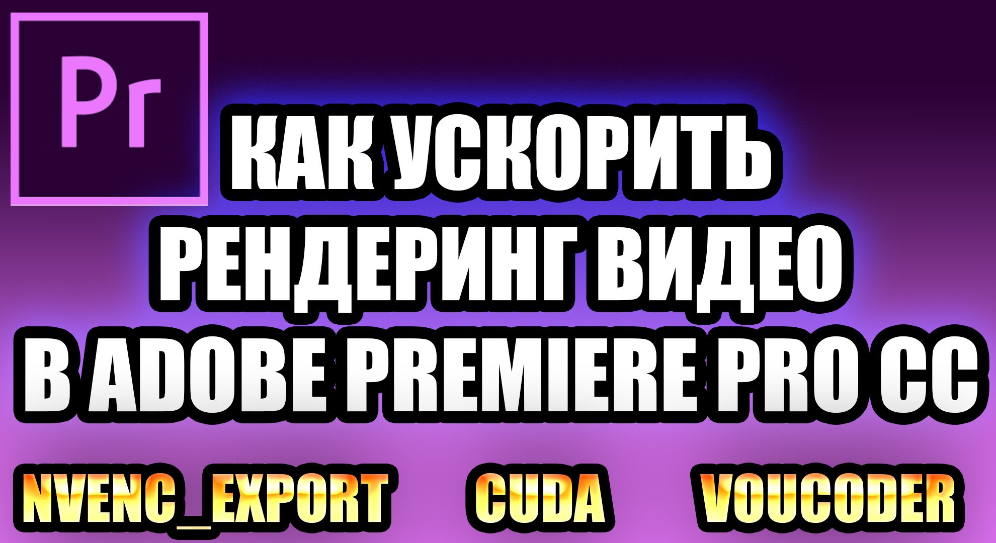 КАК УСКОРИТЬ РЕНДЕР ВИДЕО В ADOBE PREMIERE PRO CC 2018 2019
