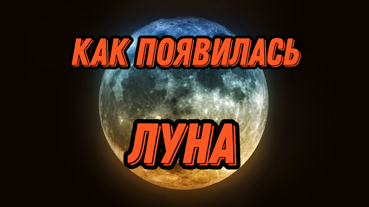 КАК ОБРАЗОВАЛАСЬ ЛУНА? | несколько теорий |