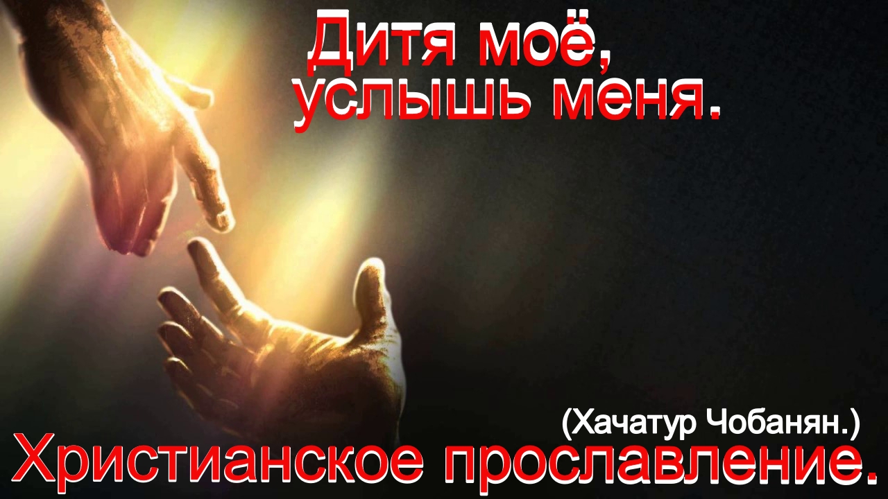 Дитя Моё услышь меня...(Хачатур Чобанян.)Христианские пени.
