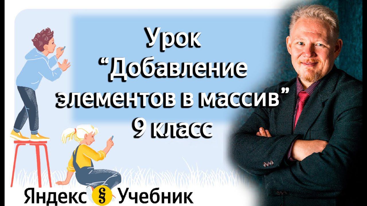 Добавление элементов в массив (9 класс Яндекс Учебник информатика)