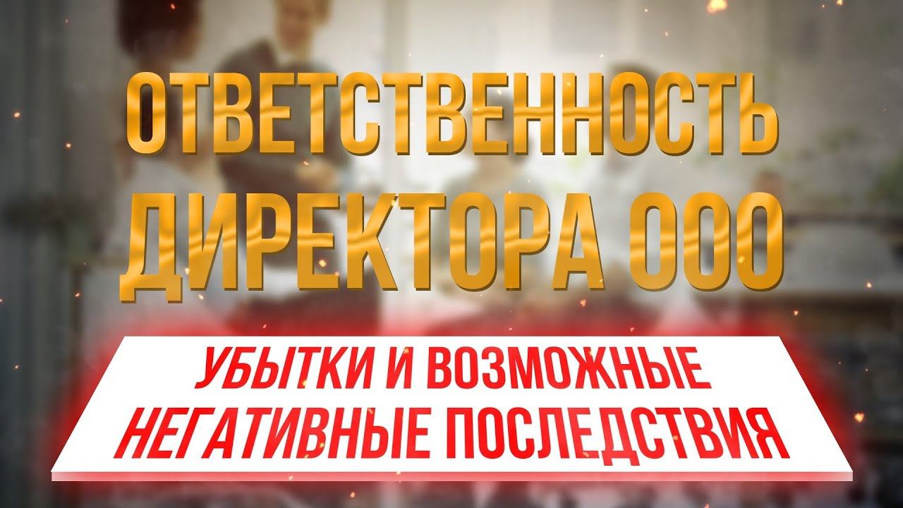 Ответственность директора ООО. Убытки и возможные негативные последствия