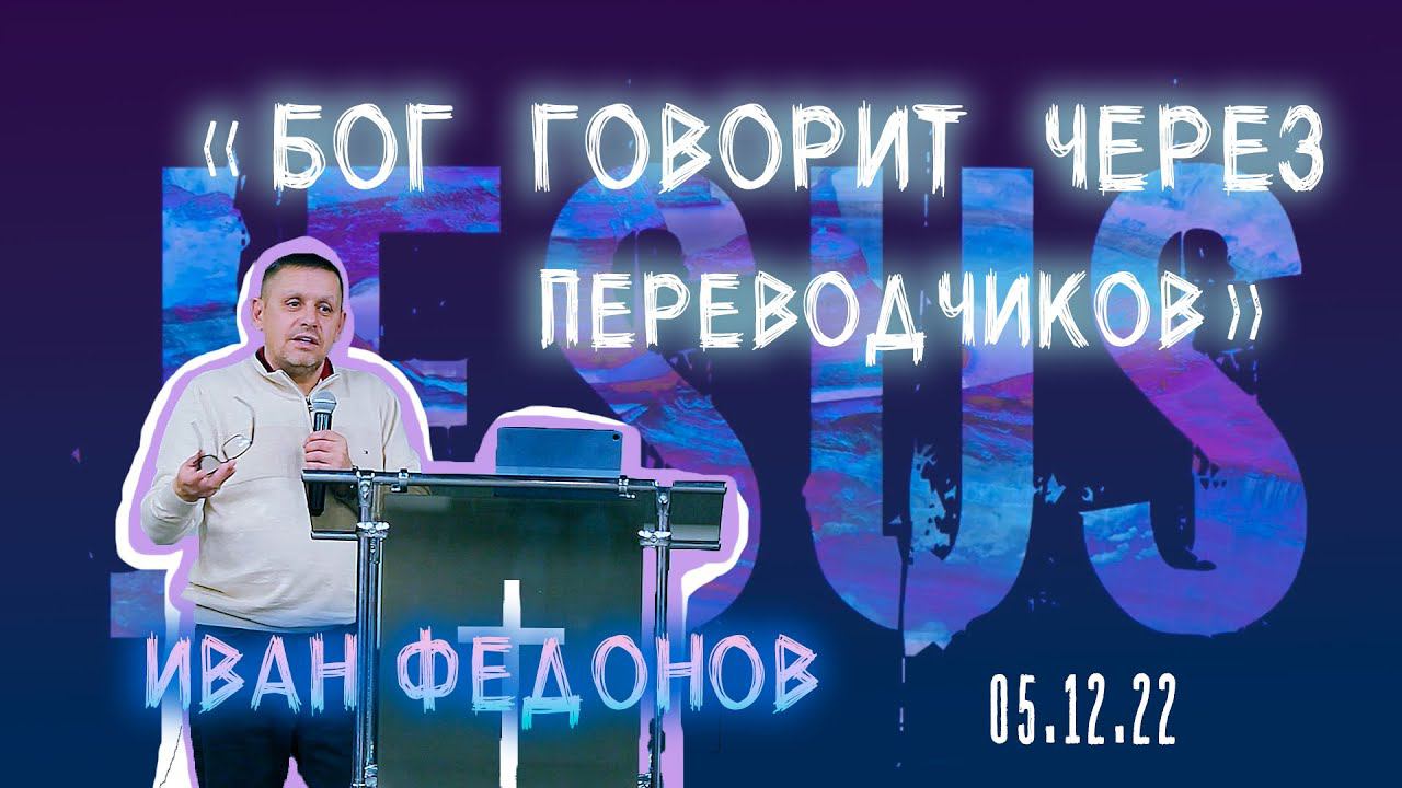 05.12.22 | Пастор Иван Федонов - "Бог говорит через переводчиков"