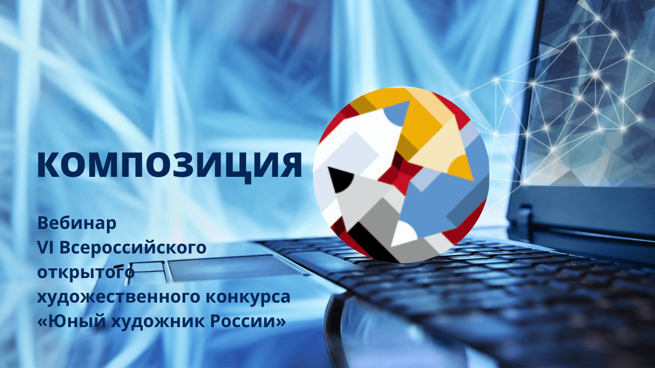 Вебинар VI Всероссийского открытого художественного конкурса  «Юный художник России» КОМПОЗИЦИЯ