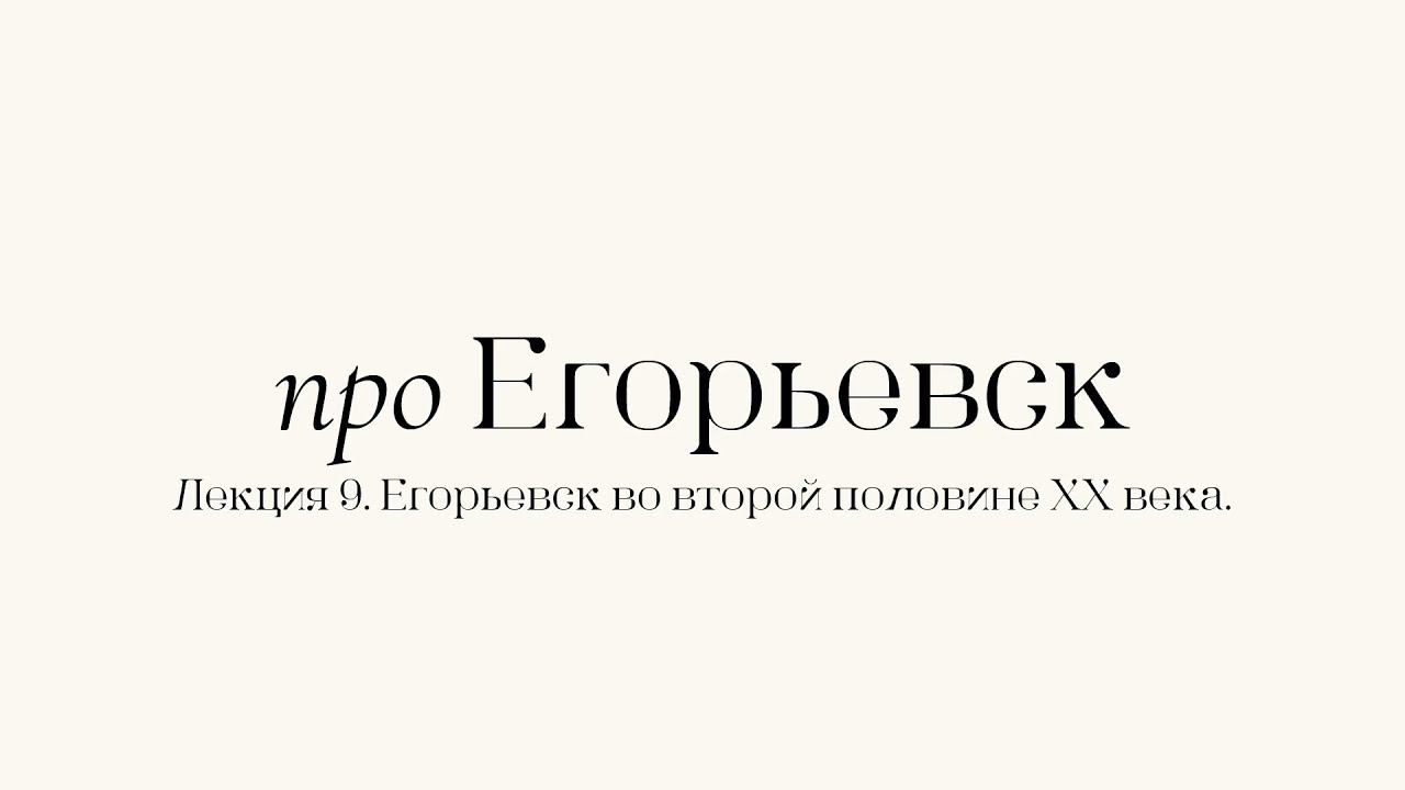 Про Егорьевск. Лекция 9. Егорьевск во второй половине XX века. Часть вторая