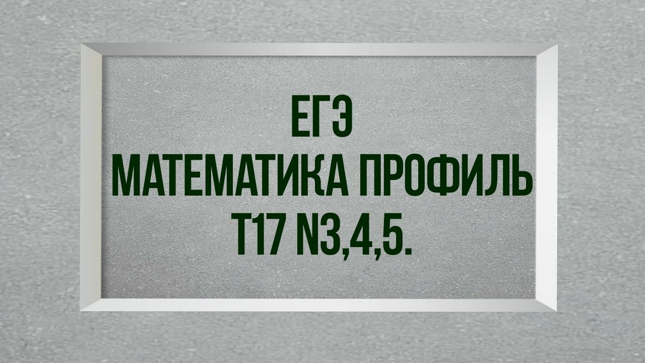 Задание 3,4,5. Тест 17. ЕГЭ. Математика профиль.