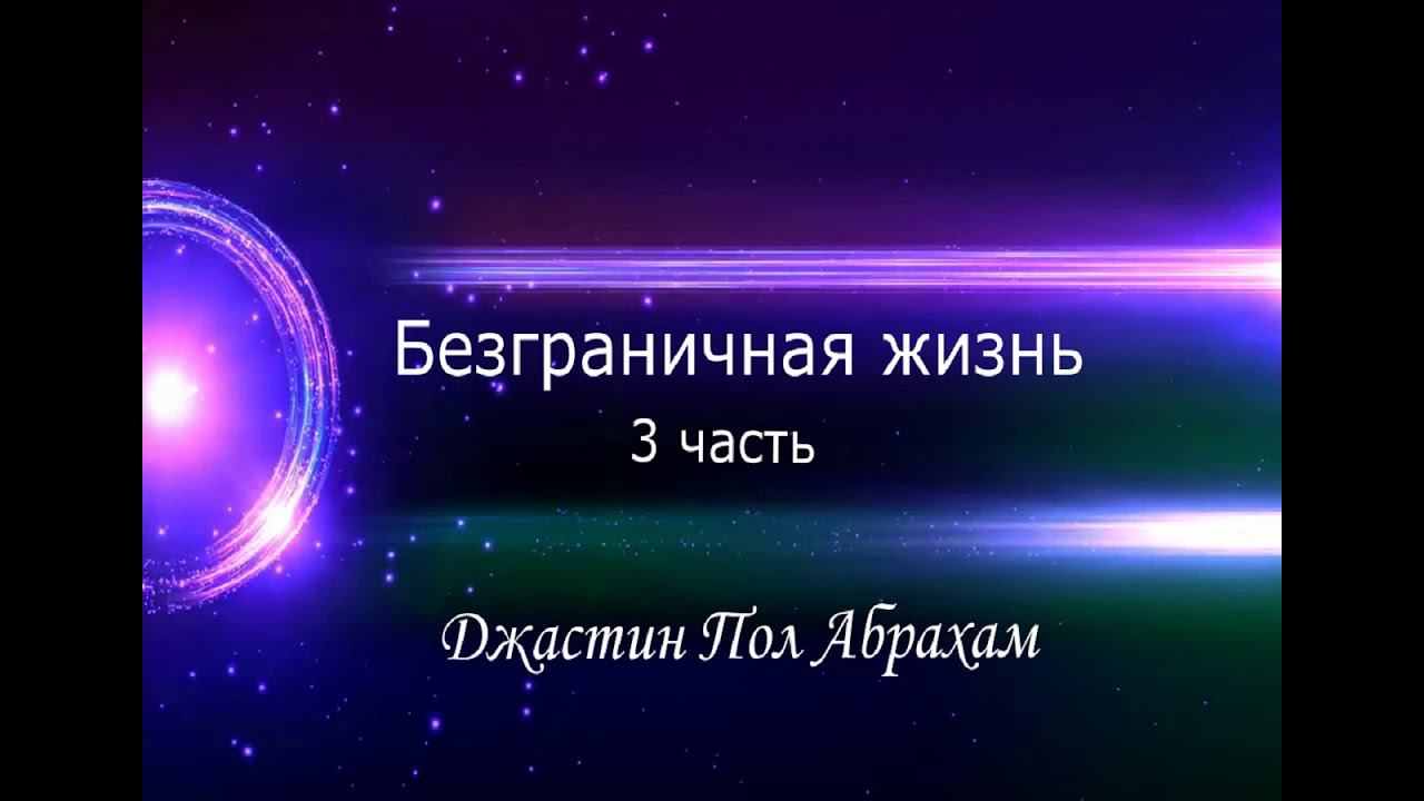 Часть 3. Безграничная жизнь, Джастин Пол Абрахам #новое_творение