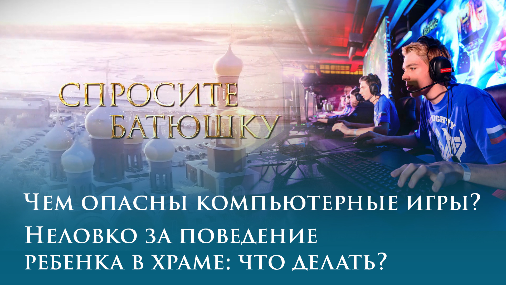 Чем опасны компьютерные игры? Неловко за поведение ребенка в храме: что делать?