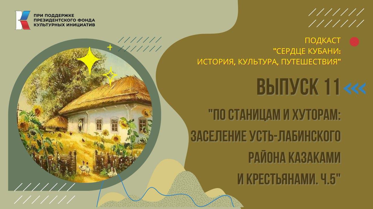 Сердце Кубани. Вып.11 || По станицам и хуторам: заселение Усть-Лабинского района. Часть 5.