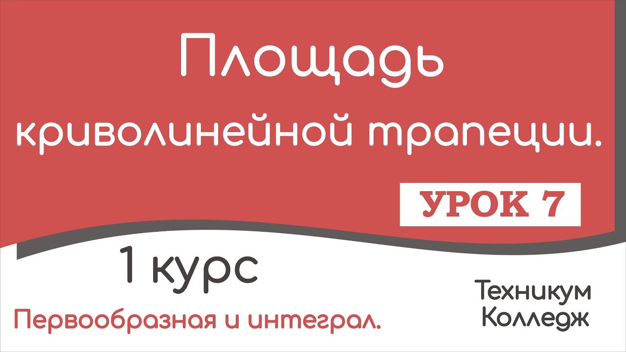 Площадь криволинейной трапеции. Урок 7.