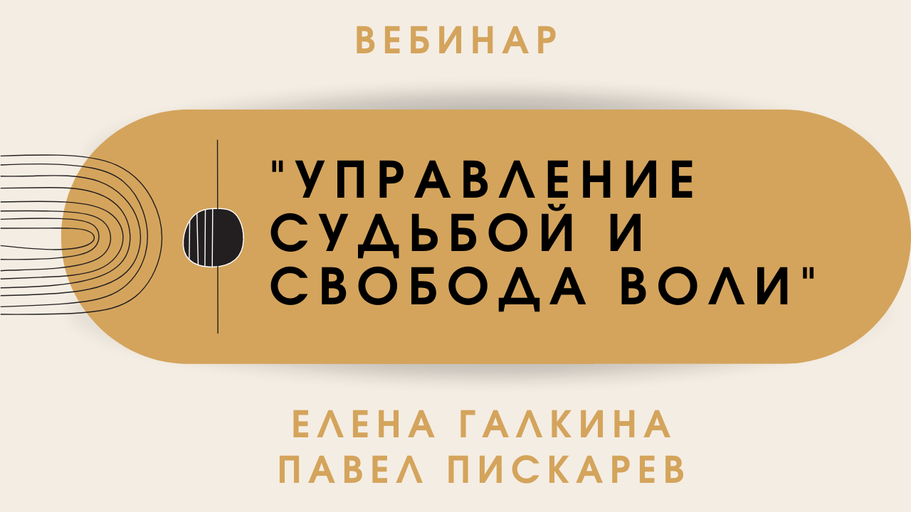 Вебинар "УПРАВЛЕНИЕ СУДЬБОЙ И СВОБОДА ВОЛИ" Павел Пискарев и Елена Галкина