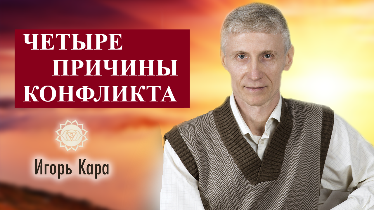 ЧЕТЫРЕ ПРИЧИНЫ КОНФЛИКТА - нумеролог Игорь Кара.mp4