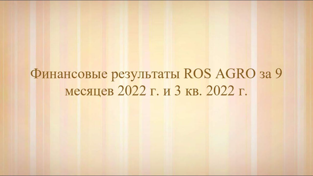 Финансовые результаты ROS AGRO за 9 месяцев и 3 кв. 2022 года.