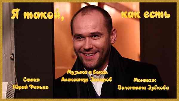 Я такой, как есть-стихи Юрия Фенько,музыка и вокал Александра Захарова,монтаж Валентины Зубковой
