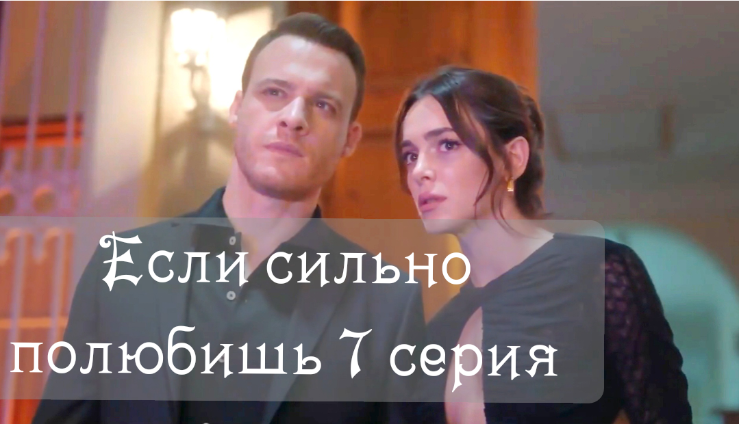 Если сильно полюбишь (2023): описание 7 серии