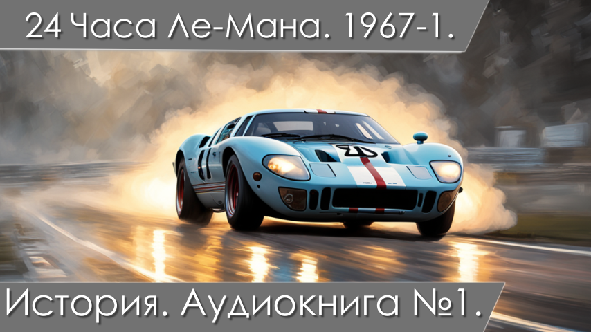 24 Часа Ле-Мана. История гонки с 1923 по 2023. Аудиокнига (1). 1967 год (1)