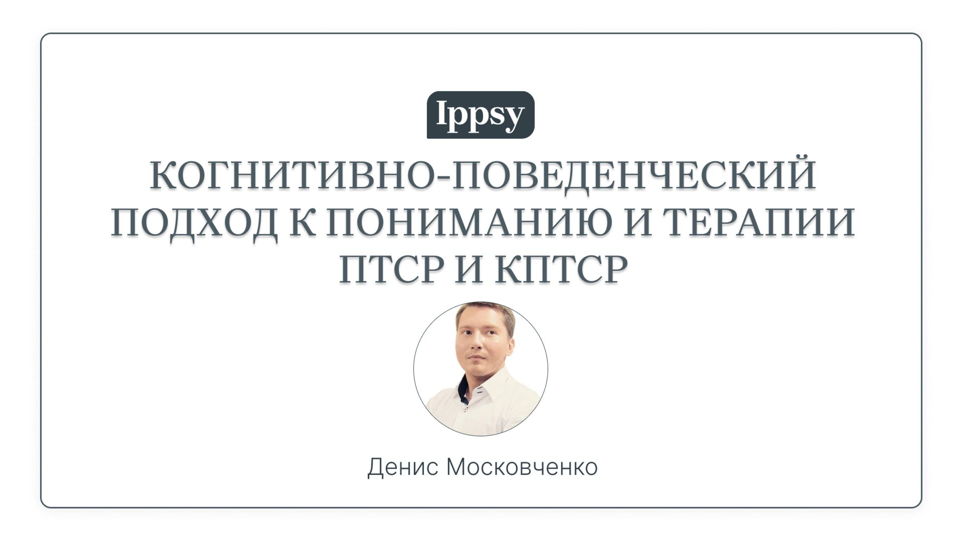 Когнитивно-поведенческий подход к пониманию и терапии ПТСР и КПТСР