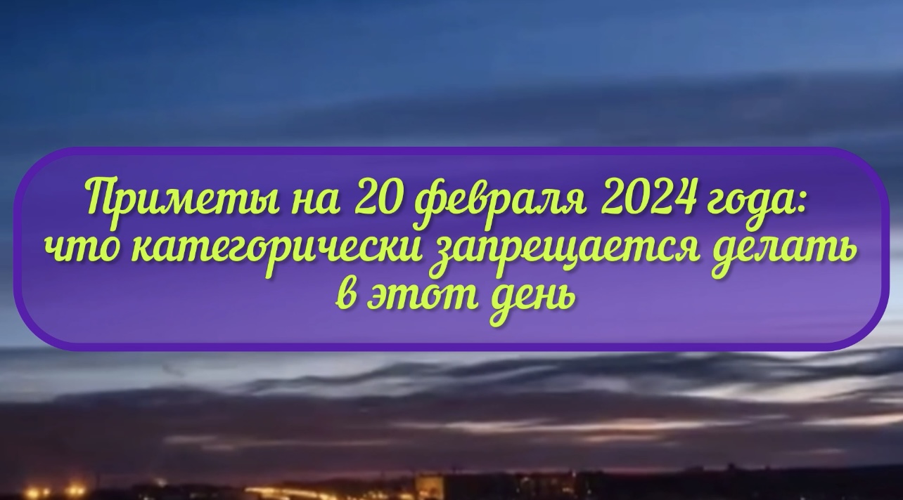 Приметы на 20 февраля 2024 года: что категорически запрещается делать в этот день