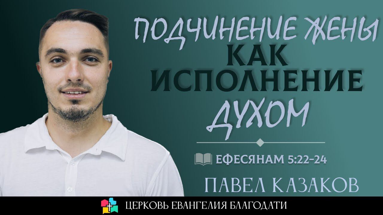 ПОДЧИНЕНИЕ ЖЕНЫ, КАК ИСПОЛНЕНИЕ ДУХОМ l Ефесянам 5:22-24 l Казаков Павел l 23.07.23