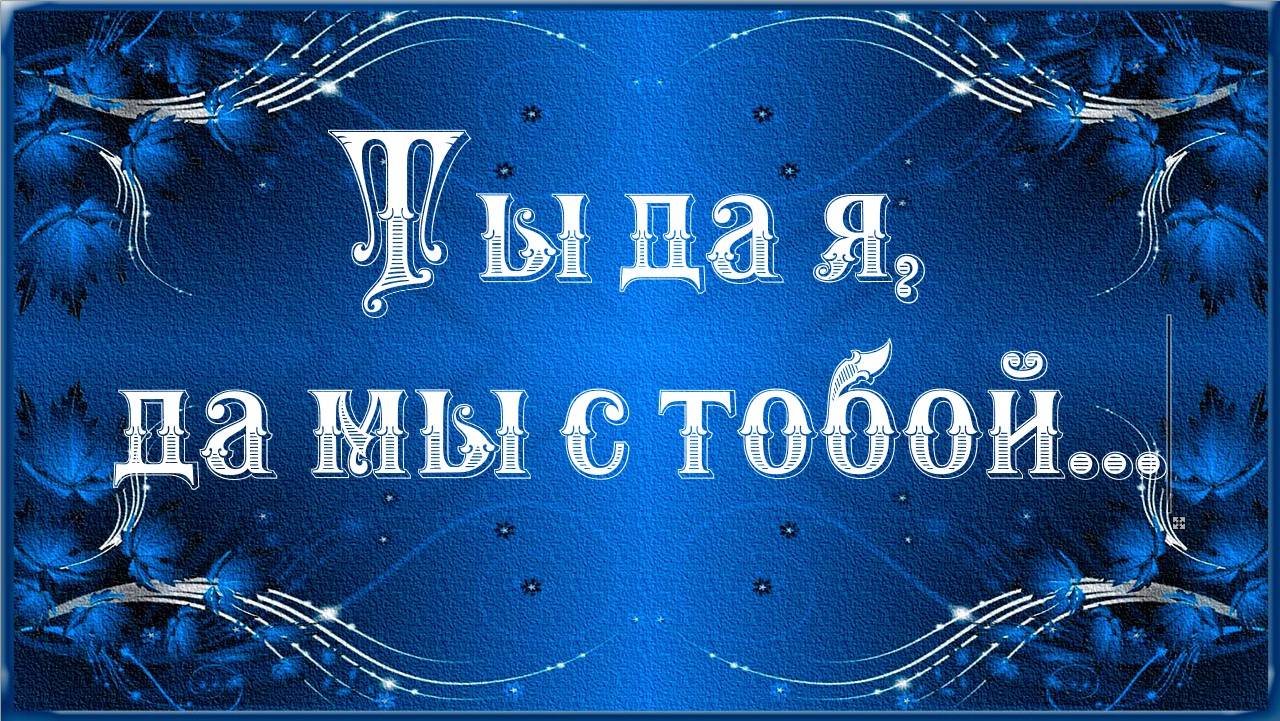 ТЫ ДА Я, ДА МЫ С ТОБОЙ...