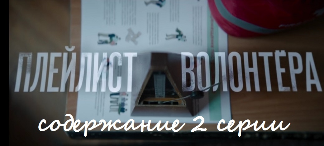 Содержание 2 серии сериала "Плейлист волонтера" (РФ, 2023)