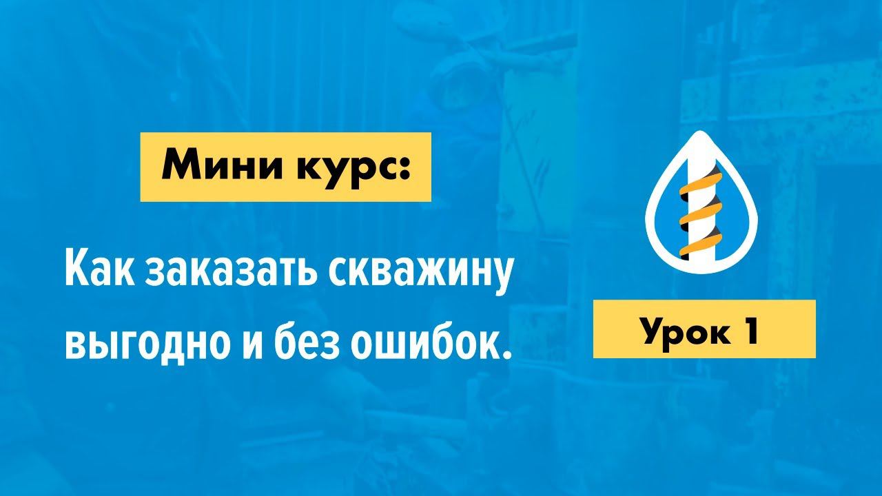 Урок 1 - Мини курс: Как заказать скважину выгодно и без ошибок