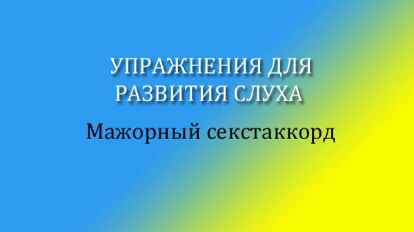 Упражнения для развития слуха. Мажорный секстаккорд