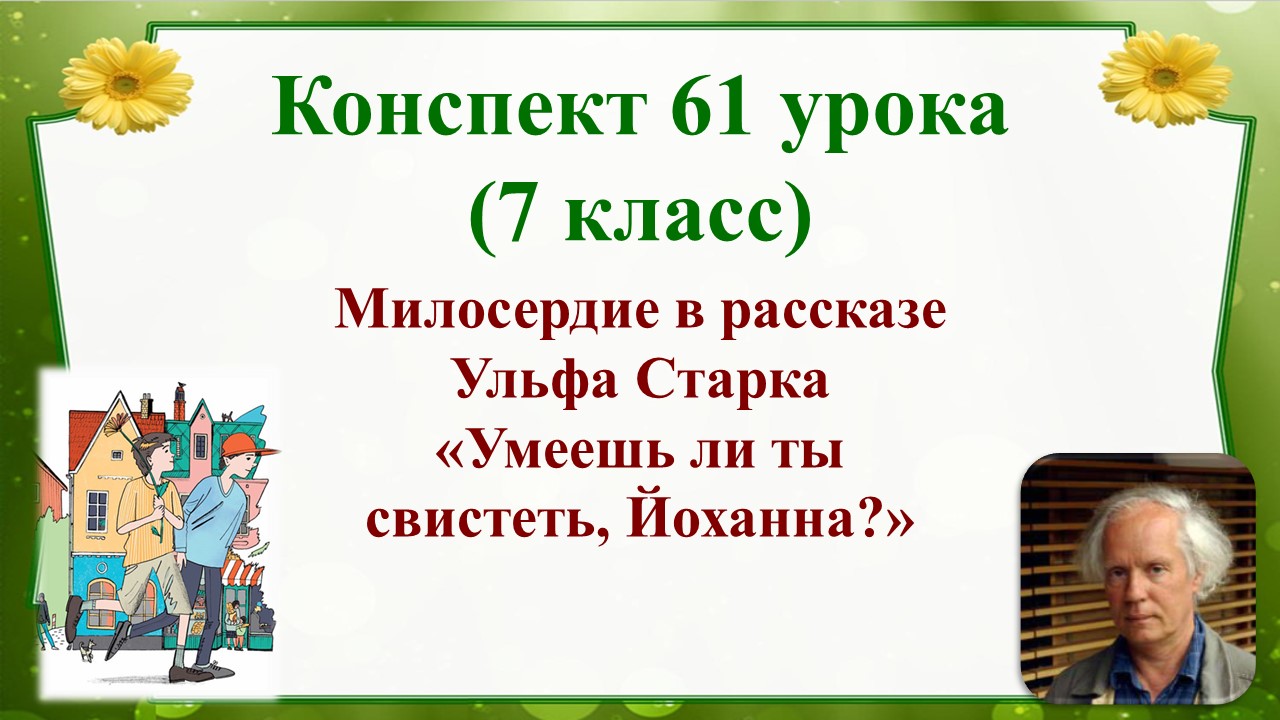61 урок 4 четверть 7 класс. Милосердие в рассказе Ульфа Старка «Умеешь ли ты свистеть, Йоханна?»