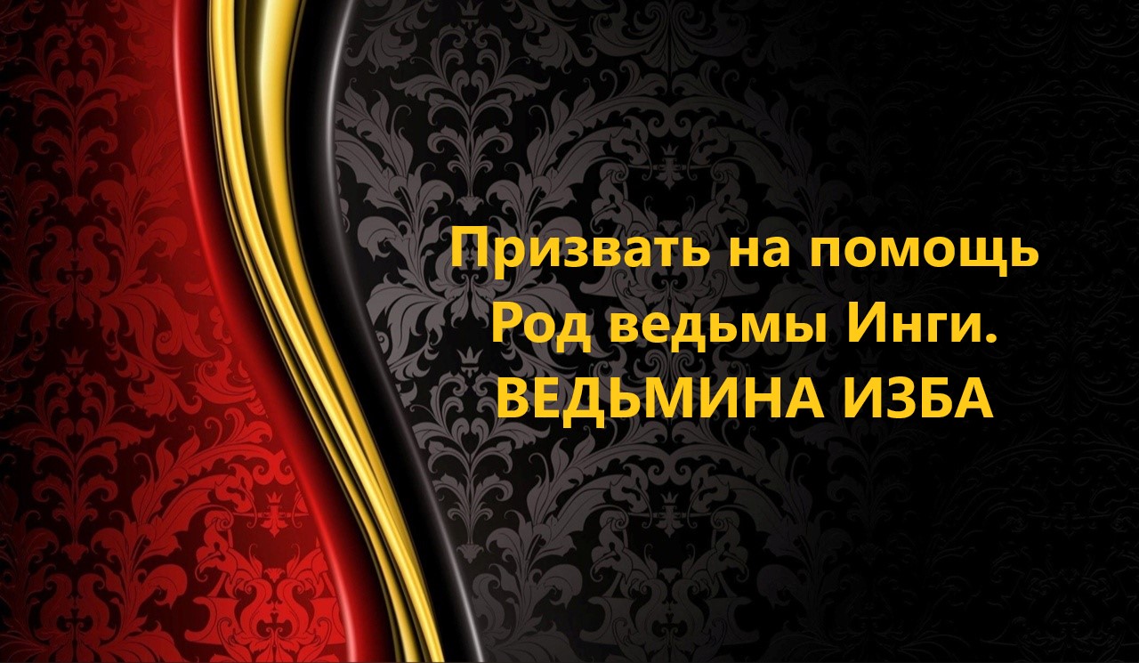 ПРИЗВАТЬ НА ПОМОЩЬ РОД ВЕДЬМЫ ИНГИ..АВТОР: ИНГА ХОСРОЕВА