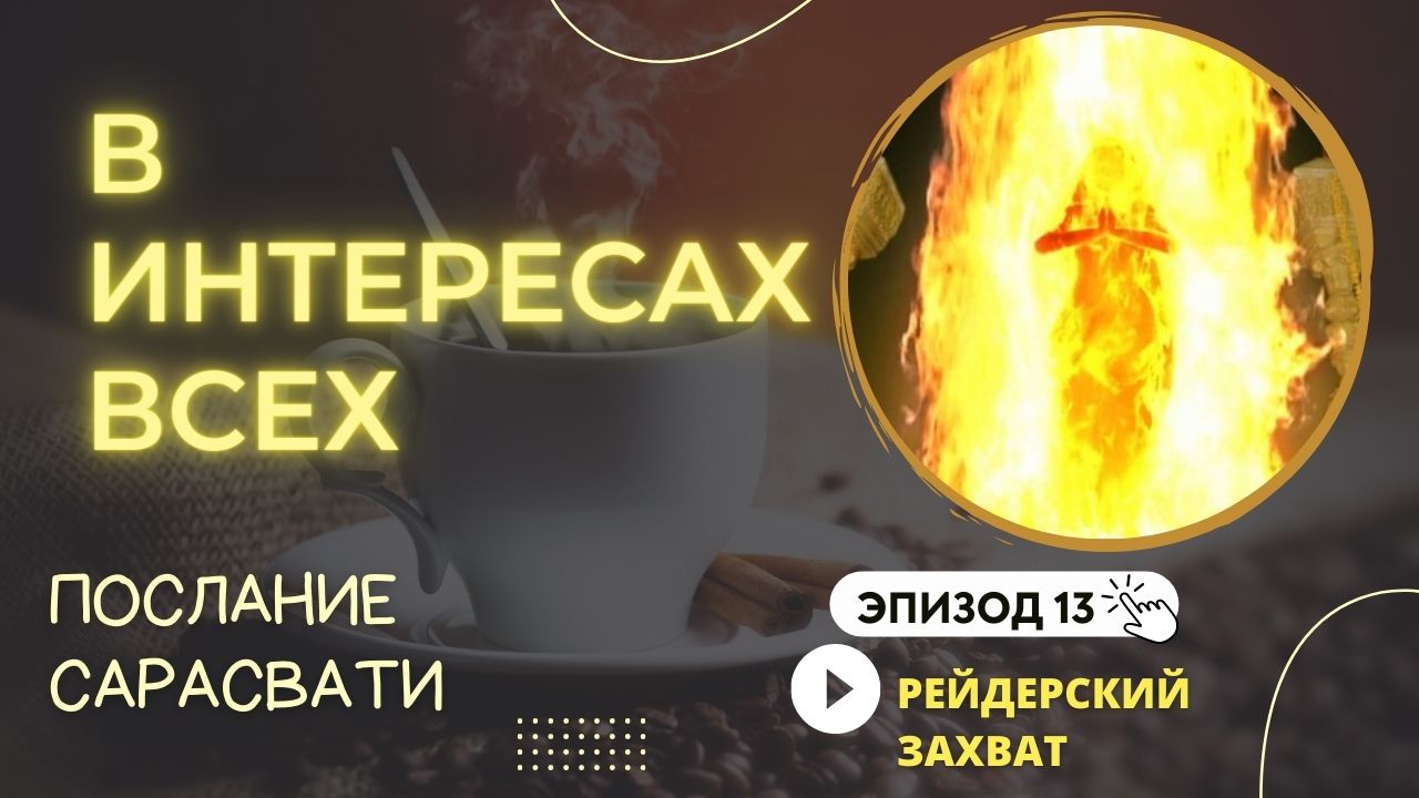 §13. В интересах всех. Рейдерский захват. Послание Сарасвати Светлане