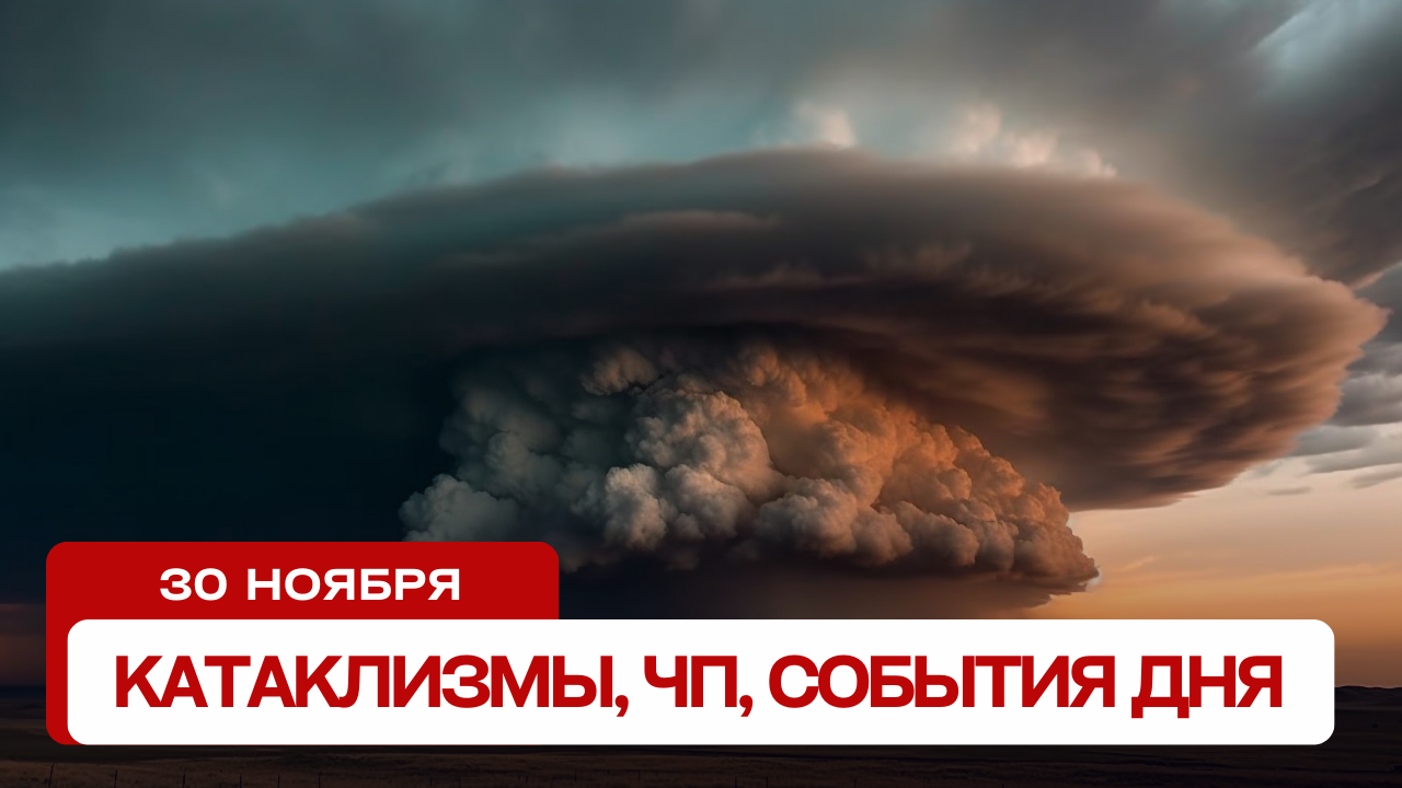Новости сегодня 30.11.2023. Катаклизмы за день, ЧП, события дня.