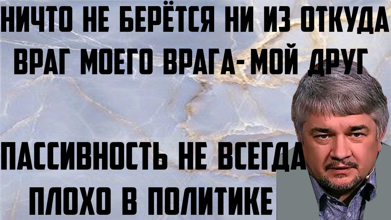 Ищенко: В политике пассивность не всегда плохо. Ничто не берётся ни из откуда. Враг моего врага.