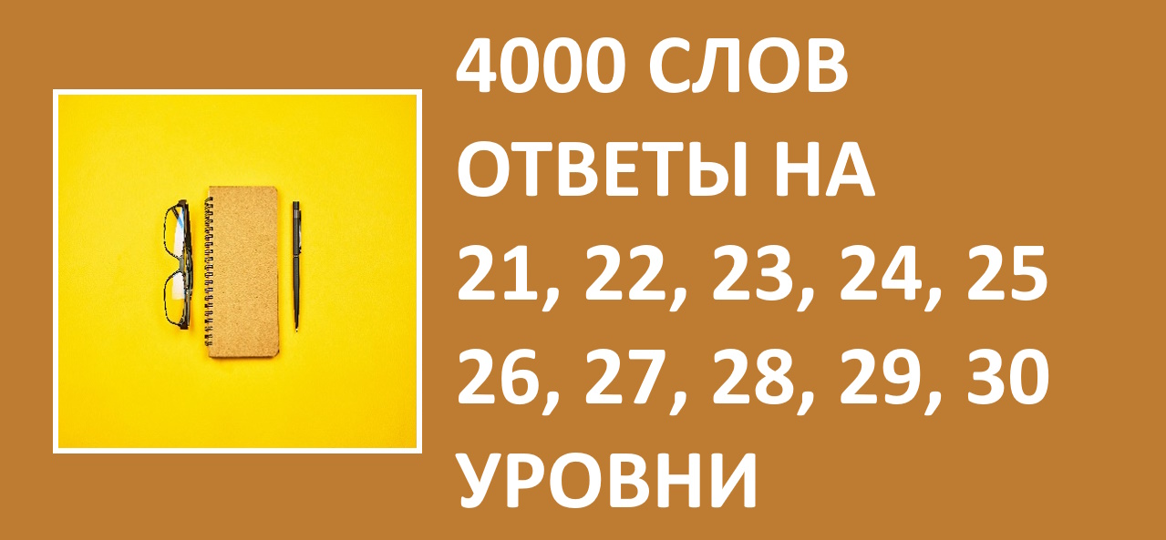Словесная игра 4000 слов с ответами 21, 22, 23, 24, 25, 26, 27, 28, 29, 30 уровни