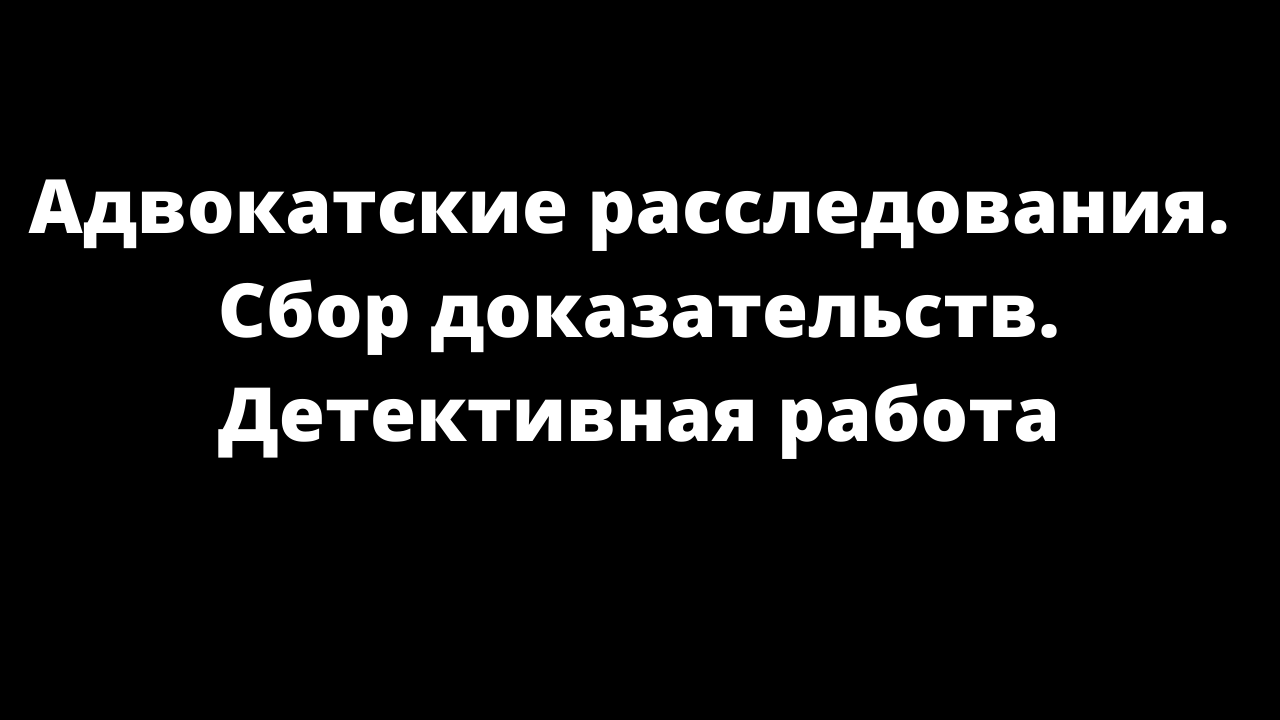 Адвокатские расследования. Доказательства, сбор доказательств