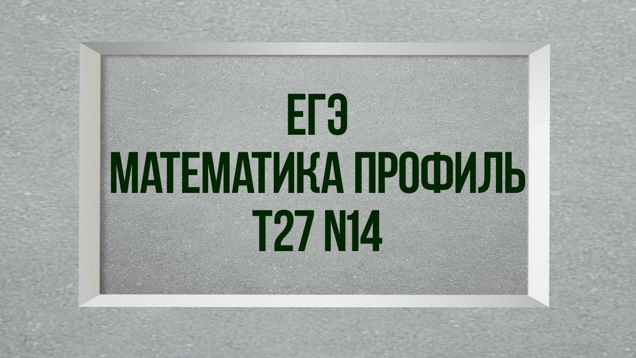 Задание 14. Тест 27. ЕГЭ.  Математика профиль.