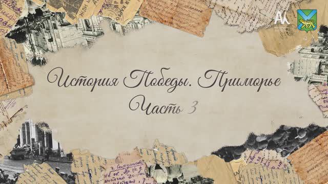 История Великой Победы. Приморье: часть 3