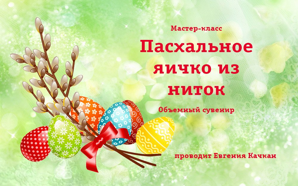 Мастер-класс «Пасхальное яичко из ниток». Объемный сувенир
проводит Евгения Качкан