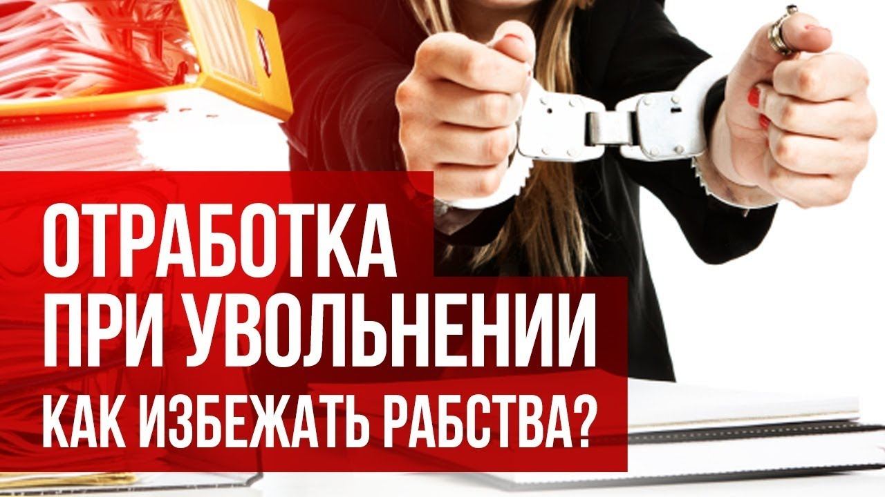 Отработка при увольнении. Как избежать рабства?