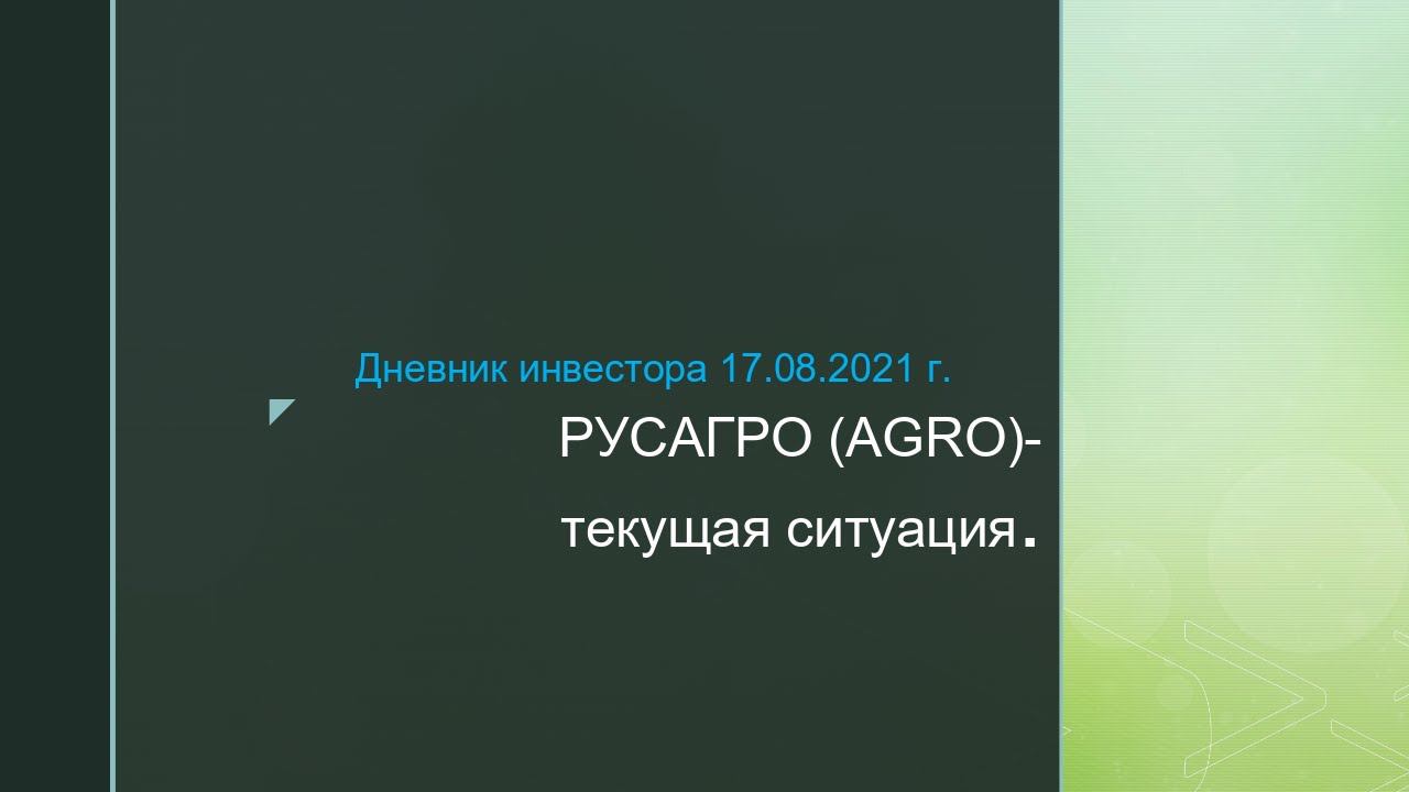 Дневник инвестора 17.08.2021 г. Русагро ( AGRO ) - текущая ситуация.