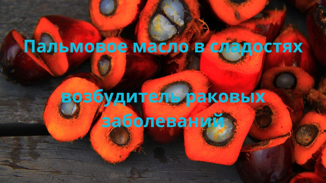 Пальмовое масло в сладостях- опасно.