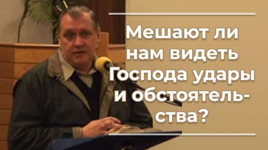 VAS-562 Мешают ли нам видеть Господа удары и обстоятельства?.mp4